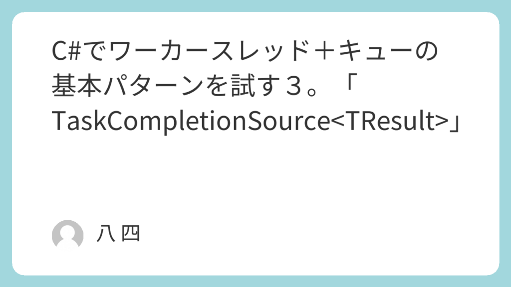 C#でワーカースレッド＋キューの基本パターンを試す3。「TaskCompletionSource 」 | 迷惑堂本舗