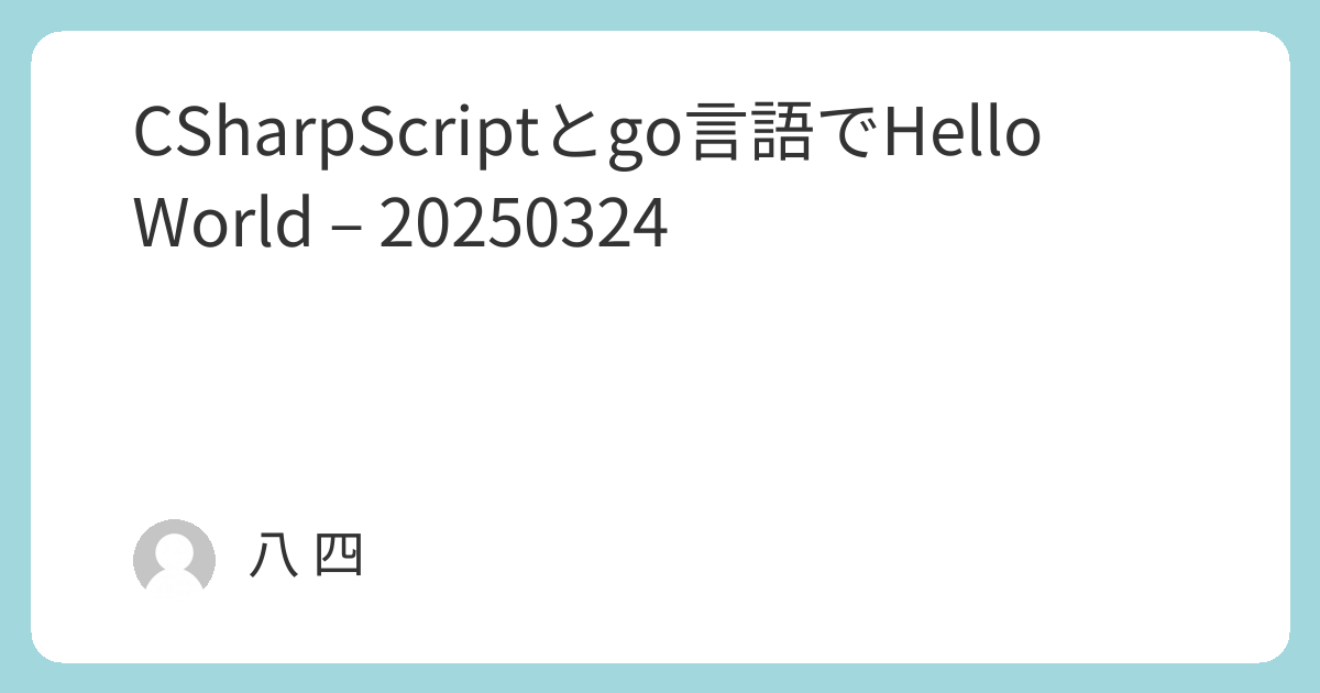 CSharpScriptとgo言語でHello World – 20250324 | 迷惑堂本舗