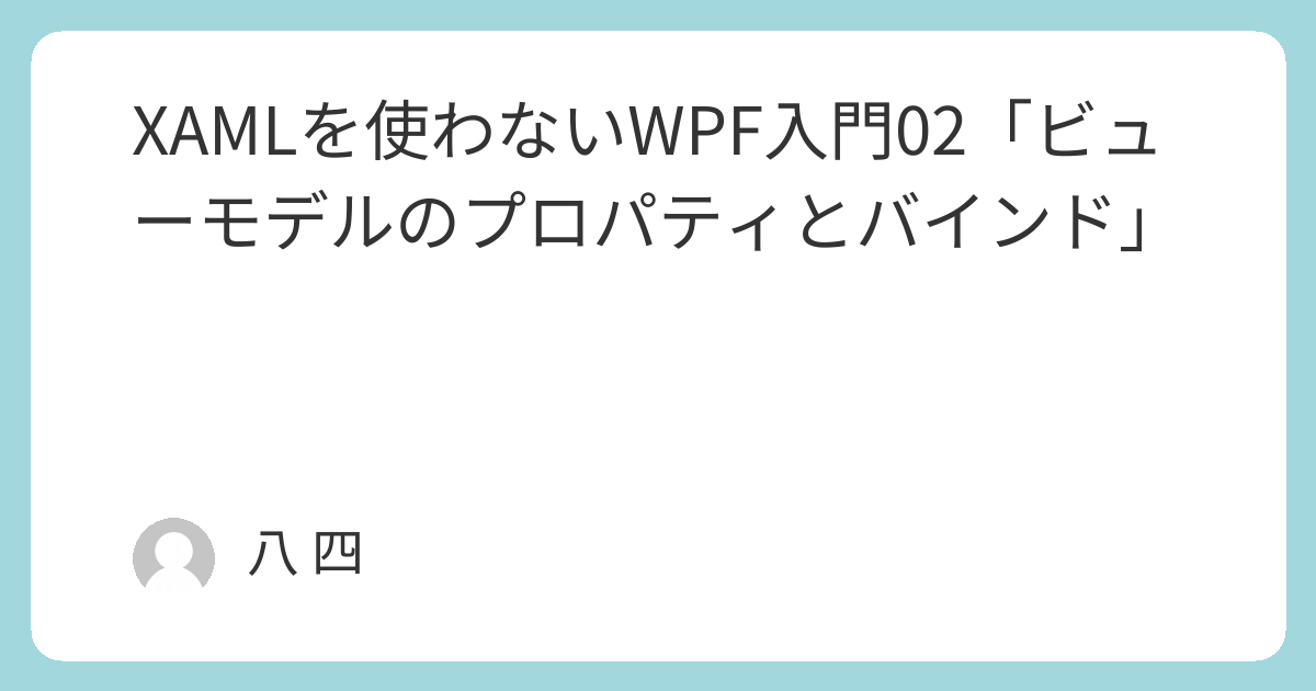 XAMLを使わないWPF入門02「ビューモデルのプロパティとバインド」 | 迷惑堂本舗