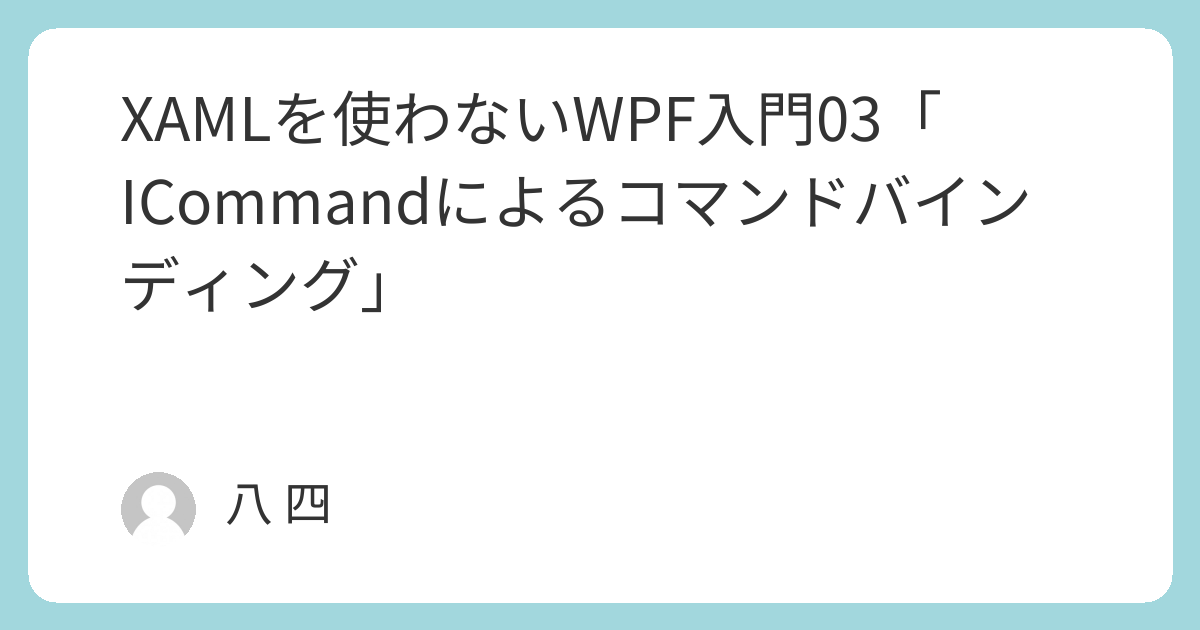 XAMLを使わないWPF入門03「ICommandによるコマンドバインディング」 | 迷惑堂本舗
