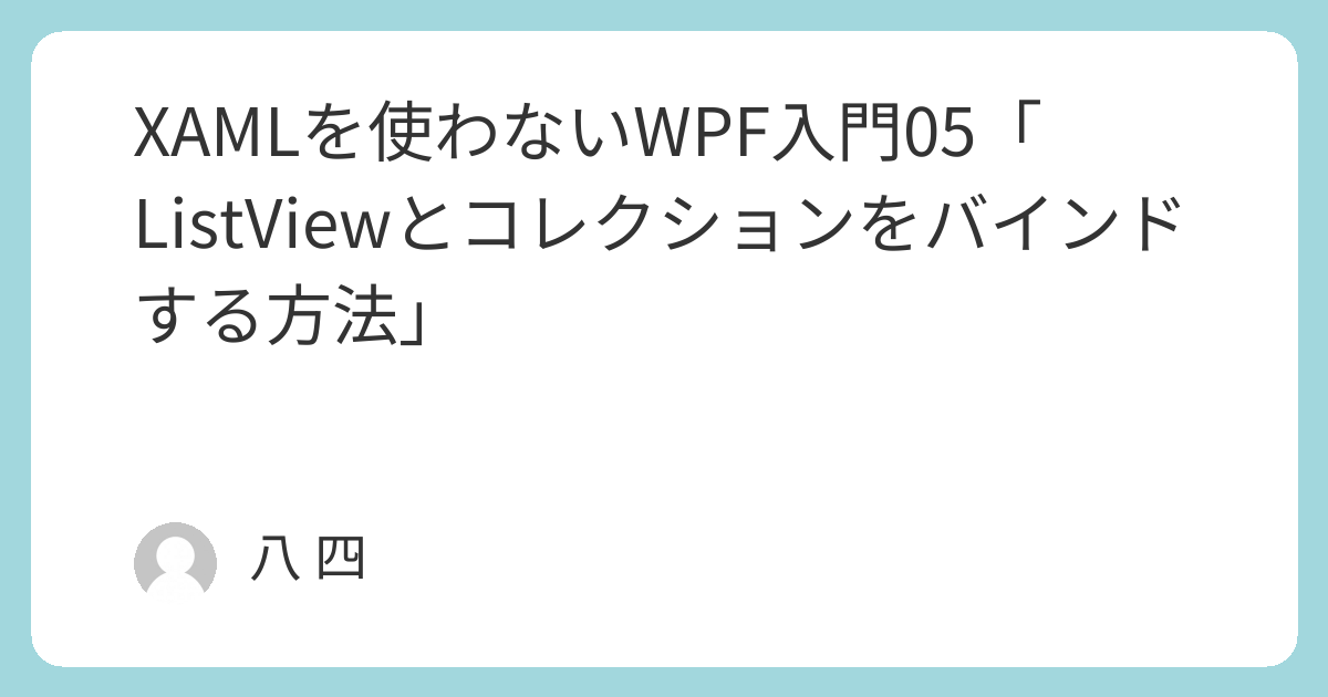 XAMLを使わないWPF入門05「ListViewとコレクションをバインドする方法」 | 迷惑堂本舗